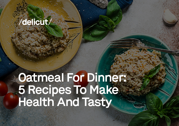 Oatmeal For Dinner: 5 Healthy and Tasty Recipes | Delicut